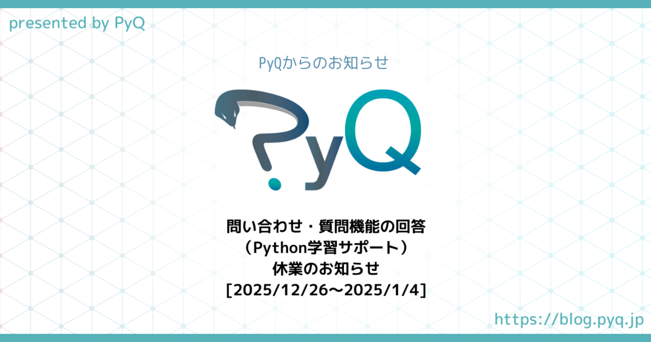 【12/26〜1/4】PyQの問い合わせ・質問機能の回答（Python学習サポート）休業のお知らせ - Python学習チャンネル by PyQ