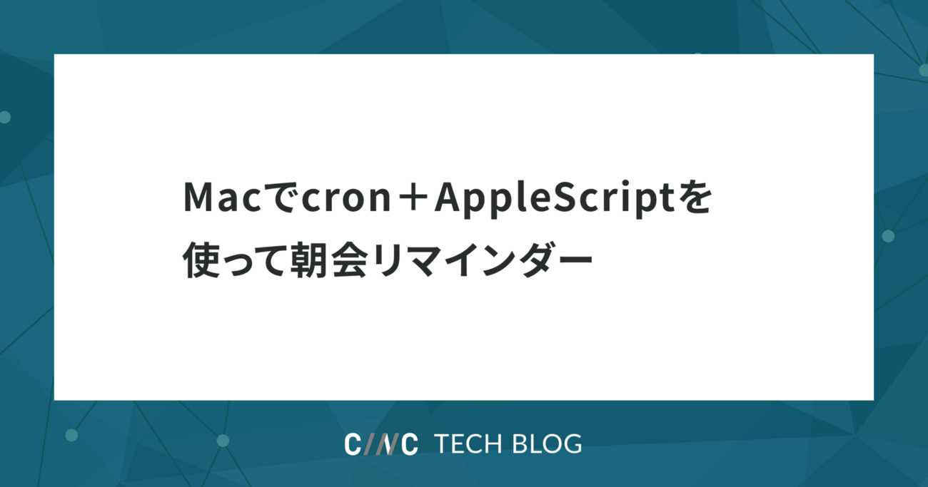 Macでcron＋AppleScriptを使って朝会リマインダー - 株式会社CINC 開発本部(旧：開発部) エンジニアブログ