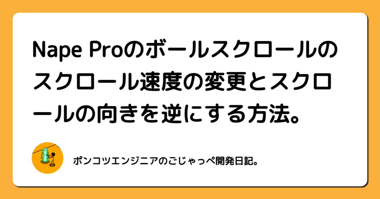 Nape Proのボールスクロールのスクロール速度の変更とスクロールの向きを逆にする方法。 - ポンコツエンジニアのごじゃっぺ開発日記。