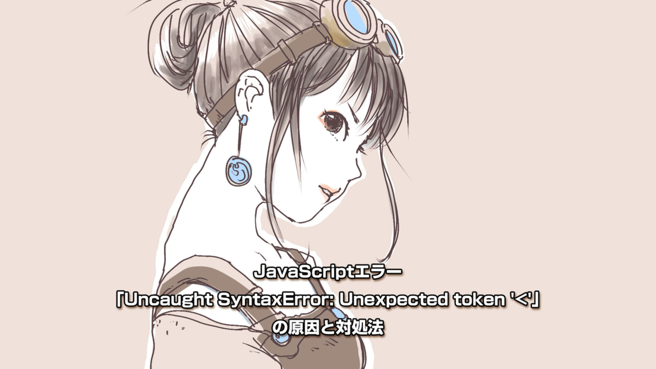 JavaScriptエラー「Uncaught SyntaxError: Unexpected token