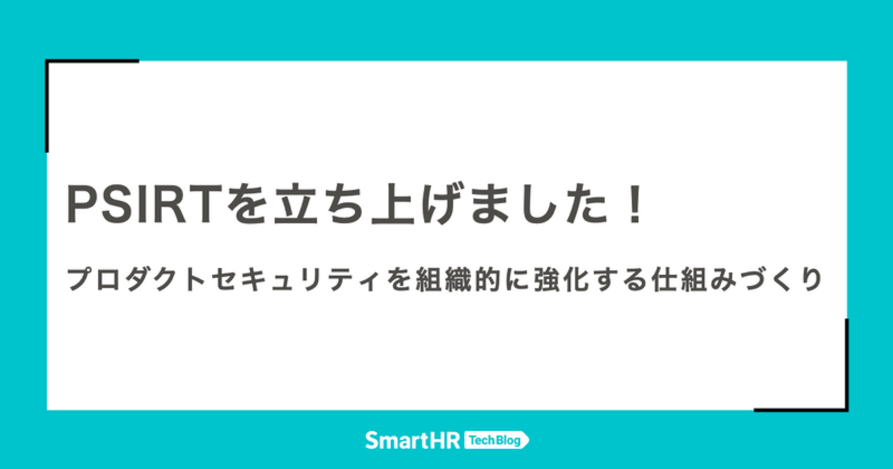 PSIRTを立ち上げました！プロダクトセキュリティを組織的に強化する仕組みづくりに向けて - SmartHR Tech Blog