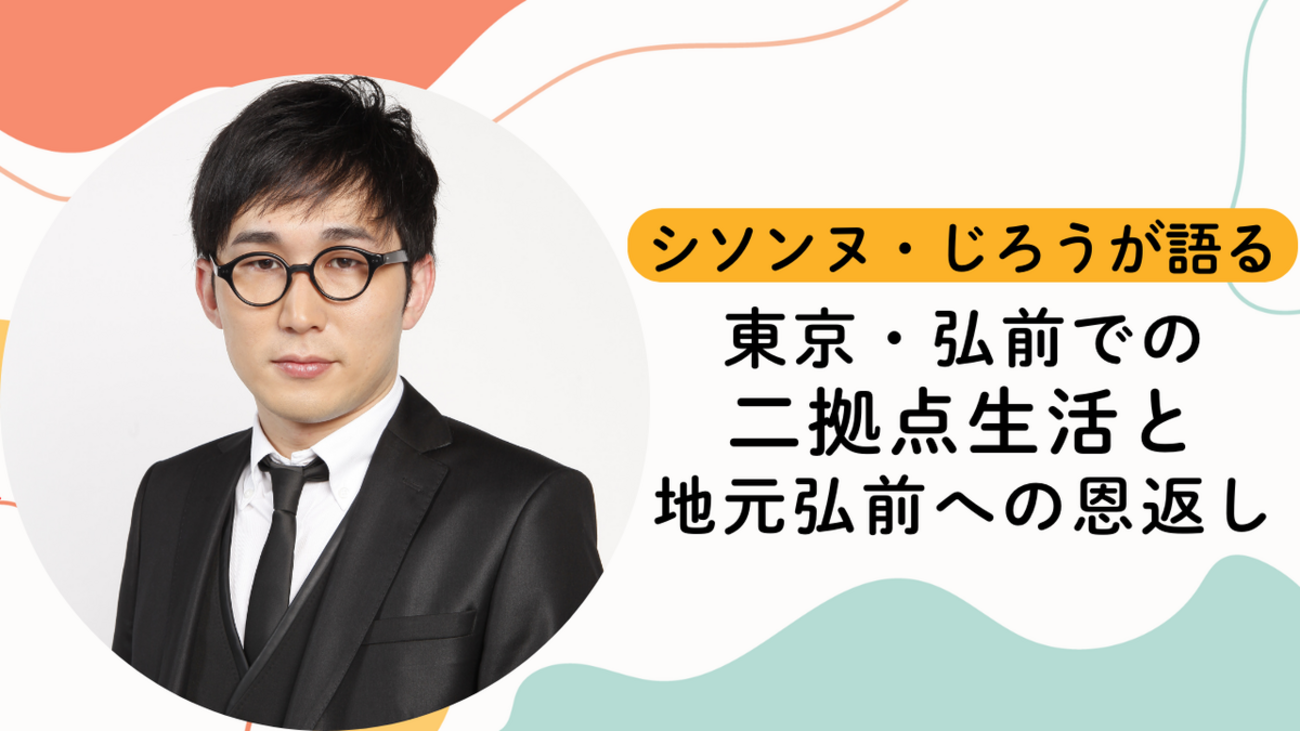 シソンヌ・じろうが語る、東京・弘前での二拠点生活と地元弘前への恩返し - あしたメディア by BIGLOBE