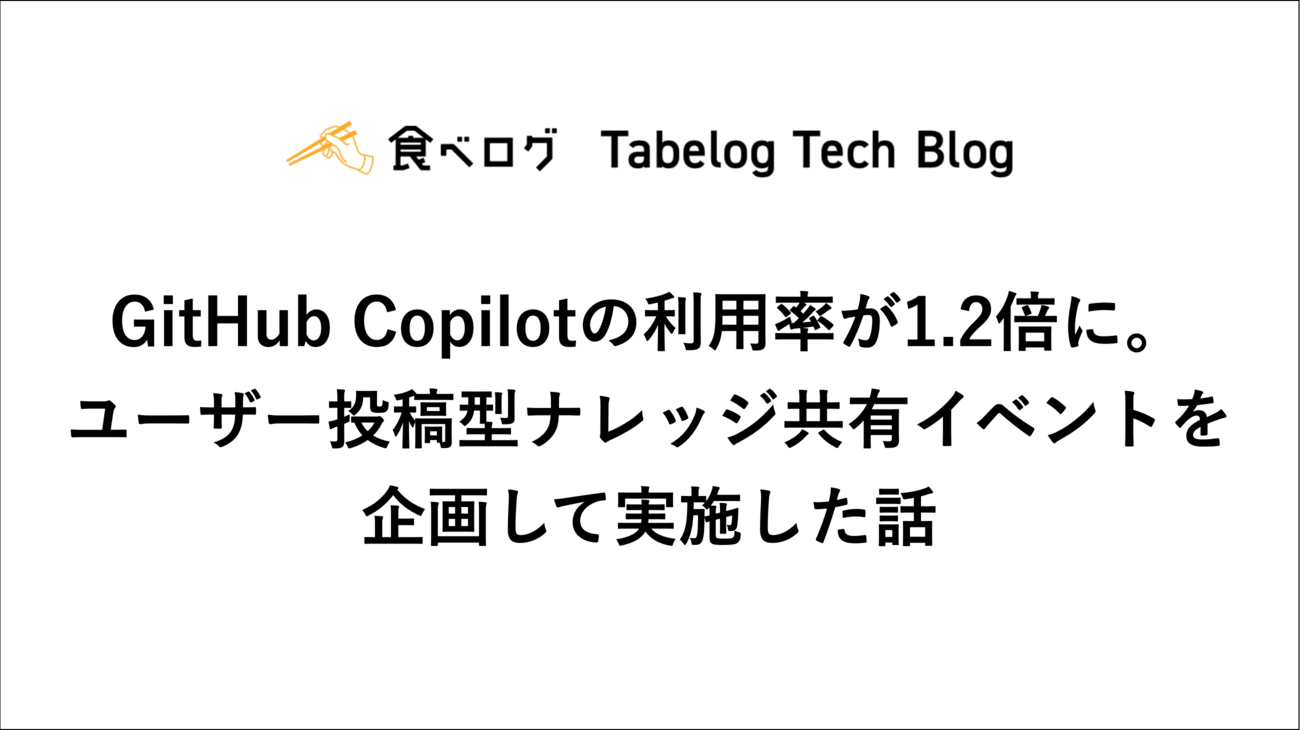 GitHub Copilotの利用率が1.2倍に。ユーザー投稿型ナレッジ共有イベントを企画して実施した話 - Tabelog Tech Blog