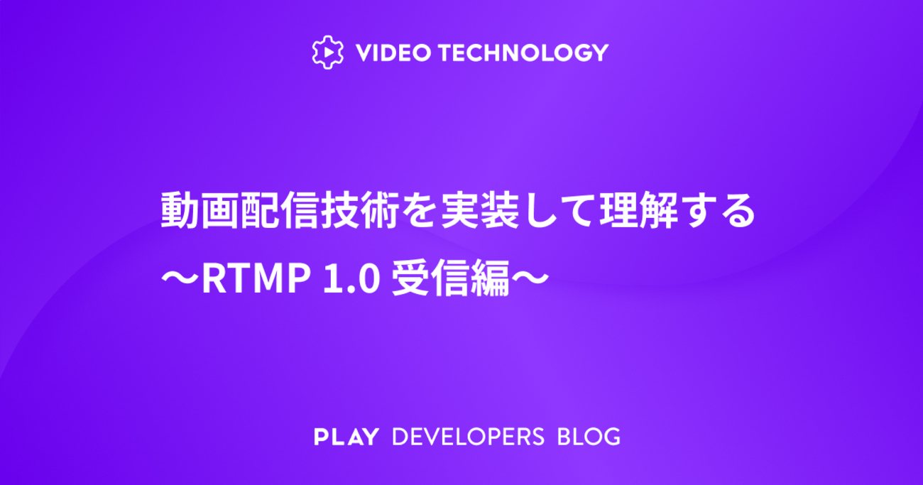 動画配信技術を実装して理解する〜RTMP 1.0 受信編〜 - PLAY DEVELOPERS BLOG