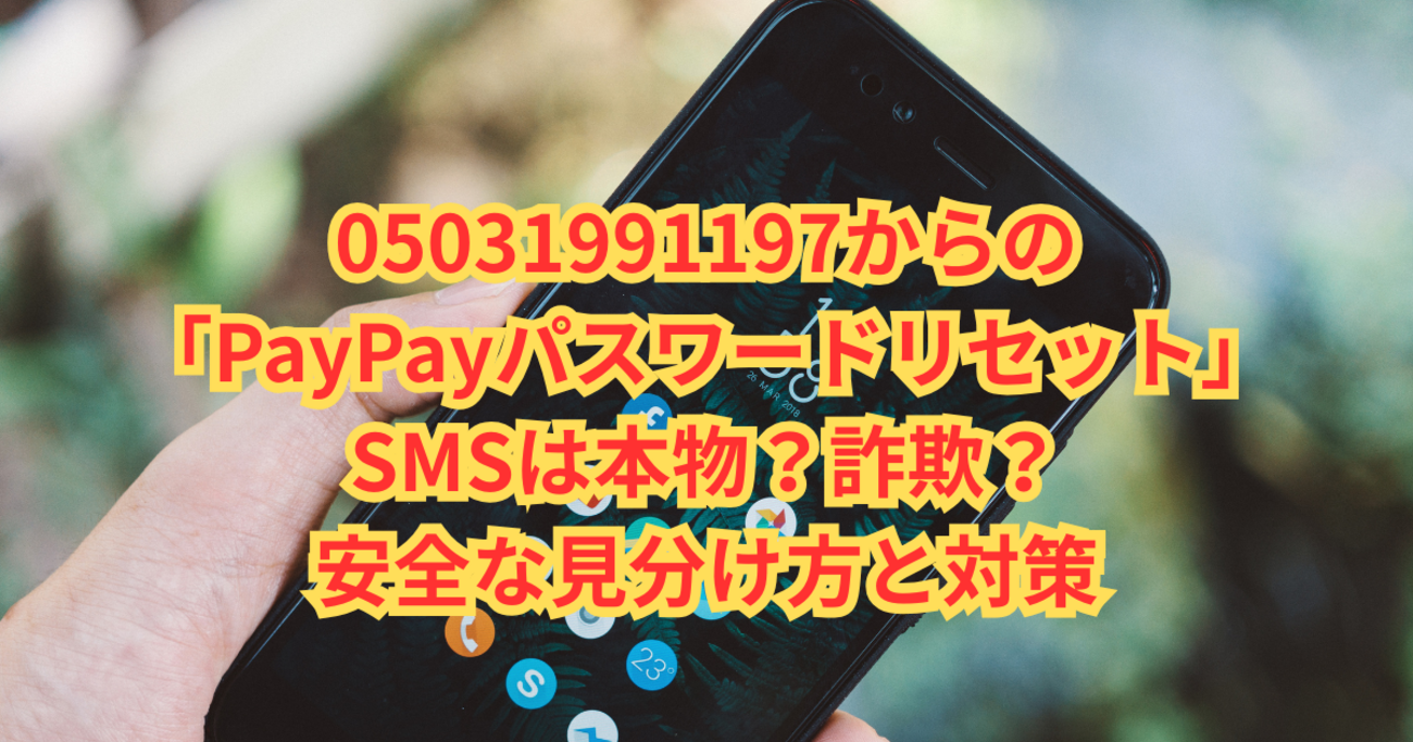 05031991197からの「PayPayパスワードリセット」SMSは本物？詐欺？安全な見分け方と対策 - zuki’sタイムズ