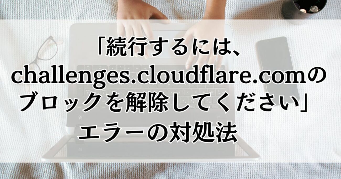 「続行するには、challenges.cloudflare.comのブロックを解除してください」エラーの正体と対処法 【2025年最新】 - 暮らしの疑問解決メモ