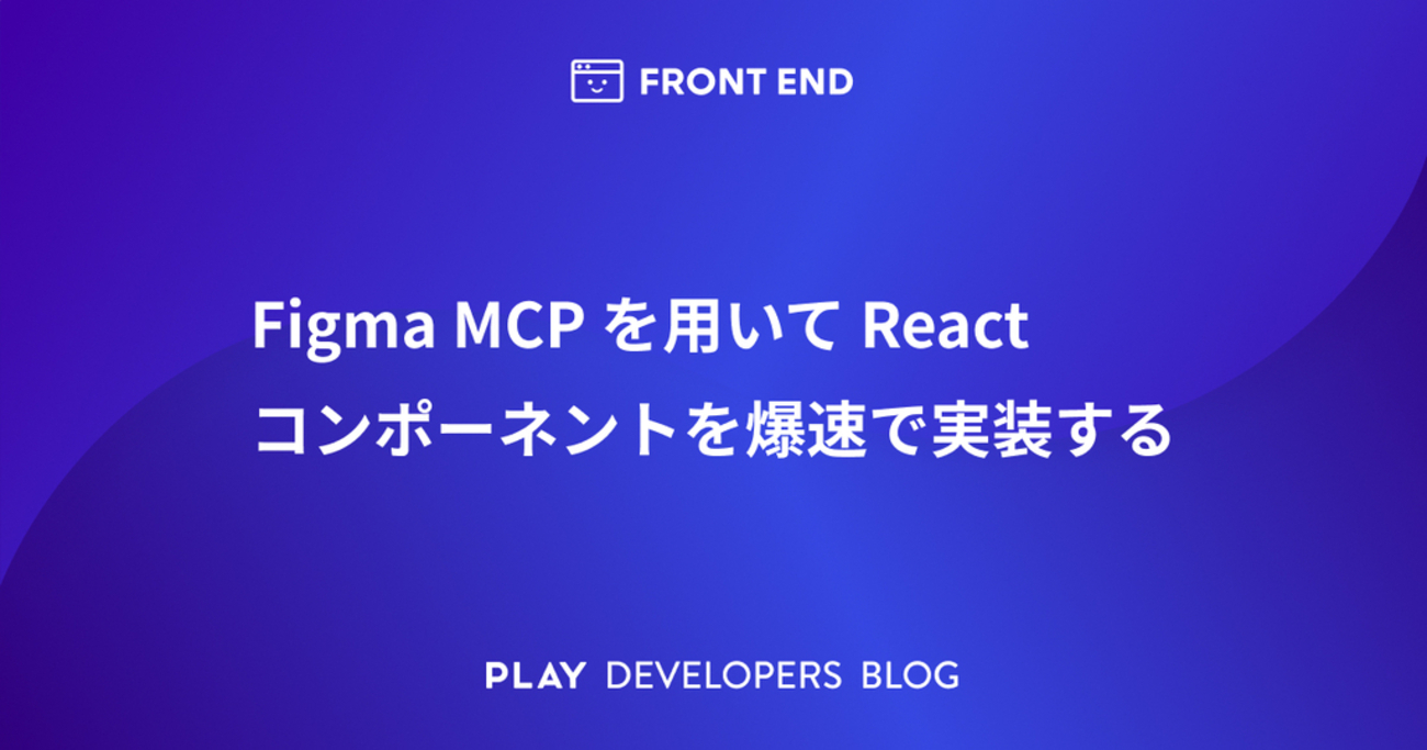 Figma MCP を用いて React コンポーネントを爆速で実装する - PLAY DEVELOPERS BLOG