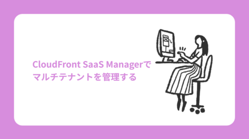 CloudFront SaaS Managerでマルチテナントを管理する