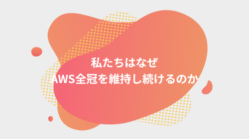 私たちはなぜAWS全冠を維持し続けるのか