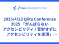 2025/4/23 Qiita Conference 2025 「がんばらないアクセシビリティ / 苦労せずにアクセシビリティを実現」アーカイブ