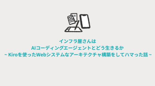 インフラ屋さんはAIコーディングエージェントとどう生きるか ~ Kiroを使ったWebシステムなアーキテクチャ構築をしてハマった話 ~